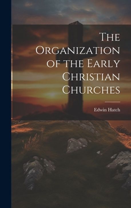 The Organization of the Early Christian Churches | Hatch, Edwin - 교보문고