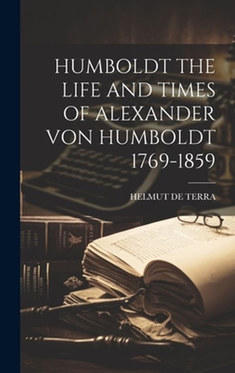 Humboldt the Life and Times of Alexander Von Humboldt 1769-1859 | de ...