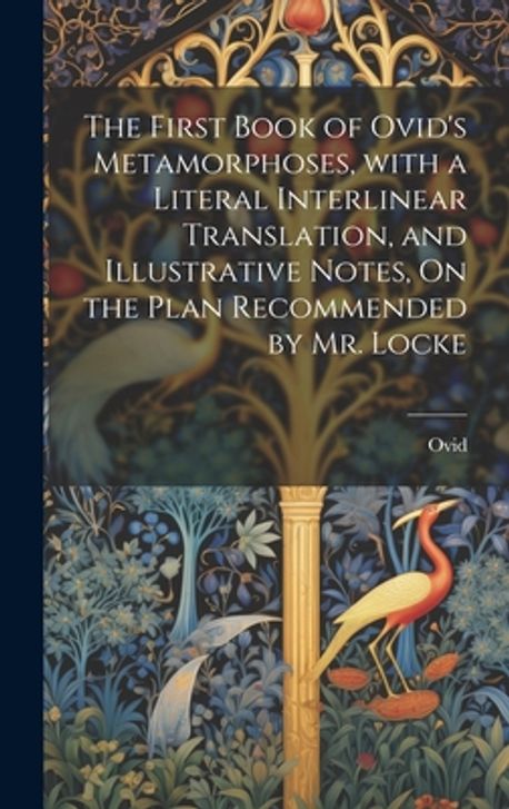 The First Book of Ovid's Metamorphoses, with a Literal Interlinear Translation, and Illustrative ...