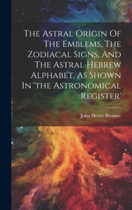 The Astral Origin Of The Emblems, The Zodiacal Signs, And The Astral ...