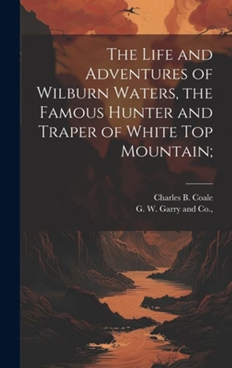 The Life and Adventures of Wilburn Waters, the Famous Hunter and Traper ...