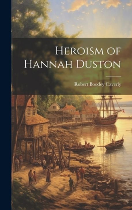 Heroism of Hannah Duston | Caverly, Robert Boodey - 교보문고