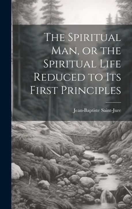 The Spiritual Man, or the Spiritual Life Reduced to its First ...