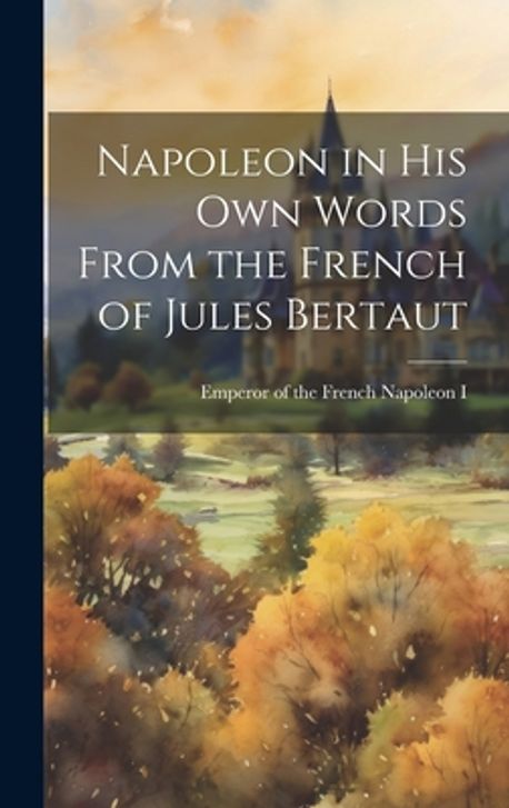 Napoleon in his own Words From the French of Jules Bertaut | Napoleon I ...