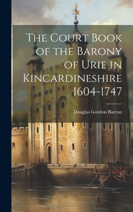 The Court Book of the Barony of Urie in Kincardineshire 1604-1747 ...