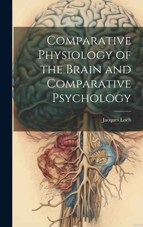 Comparative Physiology of the Brain and Comparative Psychology | Loeb, Jacques - 교보문고