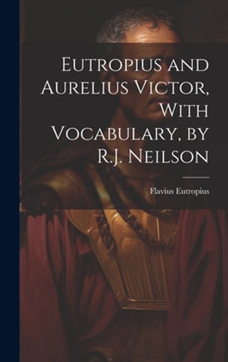 Eutropius and Aurelius Victor, With Vocabulary, by R.J. Neilson ...