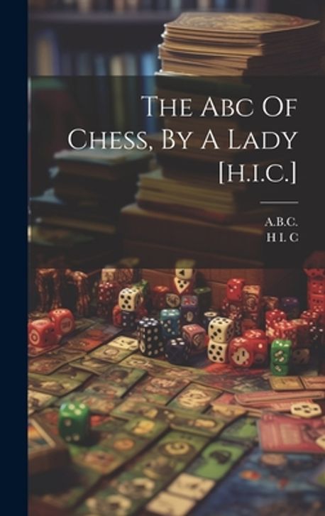 The Abc Of Chess, By A Lady [h.i.c.] | C, H. I. - 교보문고
