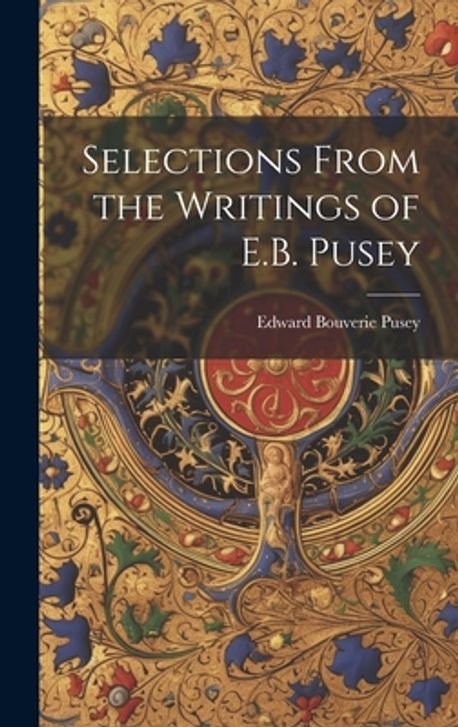 Selections From the Writings of E.B. Pusey | Pusey, Edward Bouverie - 교보문고