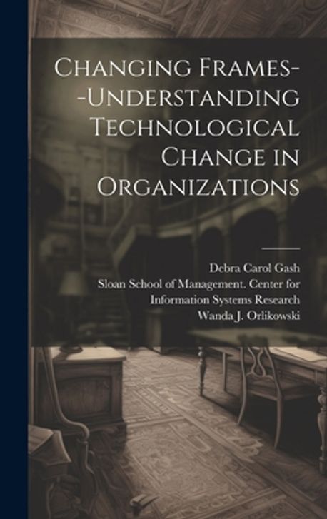 Changing Frames--understanding Technological Change in Organizations ...