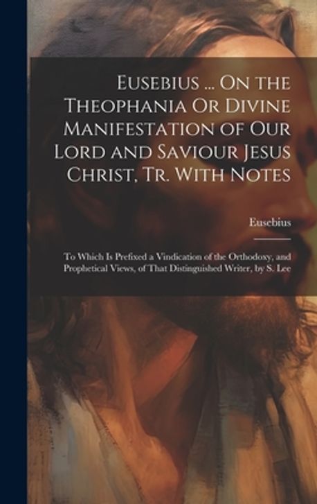 Eusebius ... On the Theophania Or Divine Manifestation of Our Lord and ...
