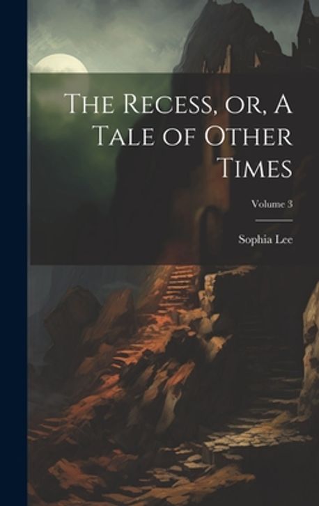 The Recess, or, A Tale of Other Times; Volume 3 | 1750-1824, Lee Sophia ...