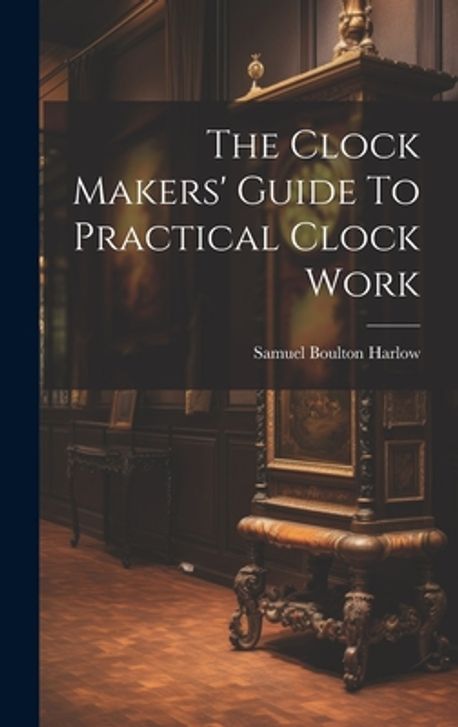 The Clock Makers' Guide To Practical Clock Work | Harlow, Samuel ...
