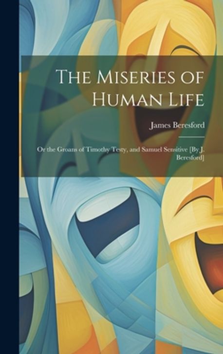 The Miseries of Human Life; Or the Groans of Timothy Testy, and Samuel ...