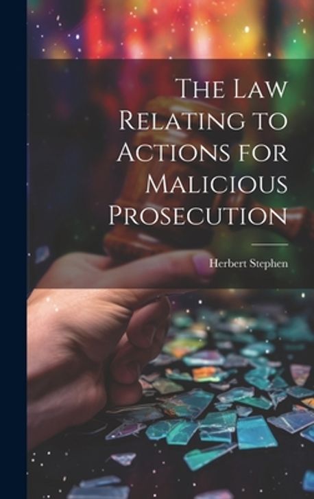 The Law Relating to Actions for Malicious Prosecution | Stephen ...