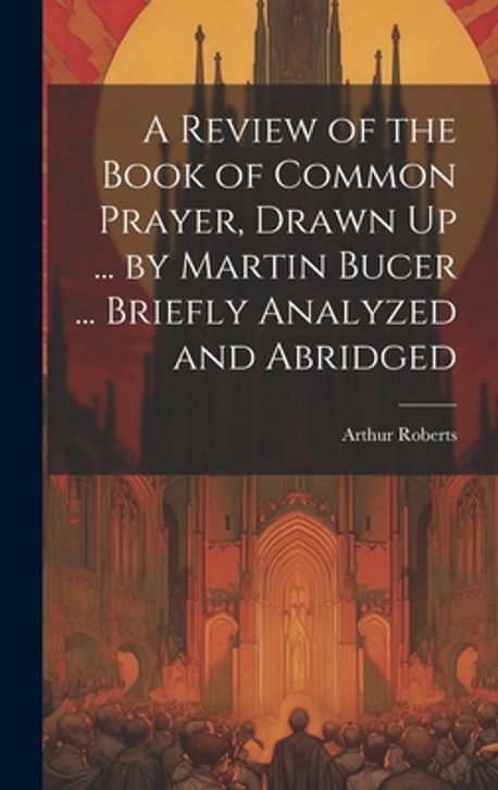 A Review of the Book of Common Prayer, Drawn Up ... by Martin Bucer ...