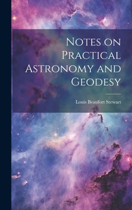 Notes on Practical Astronomy and Geodesy | Stewart, Louis Beaufort - 교보문고