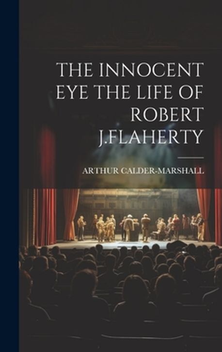 The Innocent Eye the Life of Robert J.Flaherty | Calder-Marshall, Arthur - 교보문고