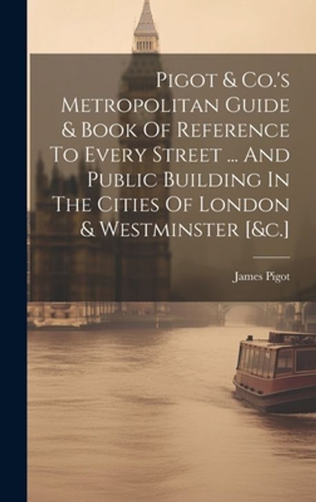 Pigot & Co.'s Metropolitan Guide & Book Of Reference To Every Street ...