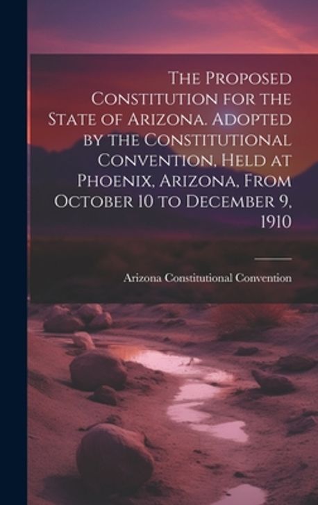 The Proposed Constitution for the State of Arizona. Adopted by the ...