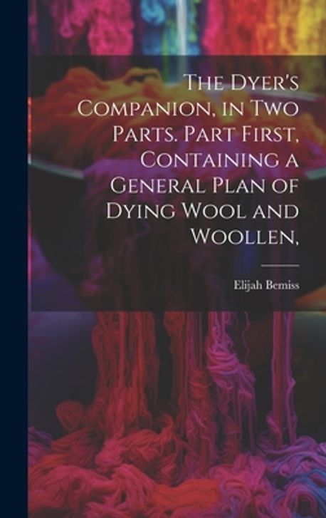 The Dyer's Companion, in Two Parts. Part First, Containing a General ...
