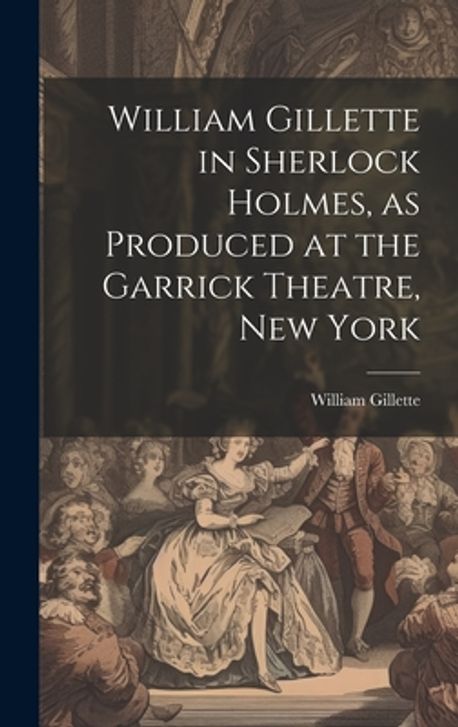 William Gillette in Sherlock Holmes, as Produced at the Garrick Theatre ...