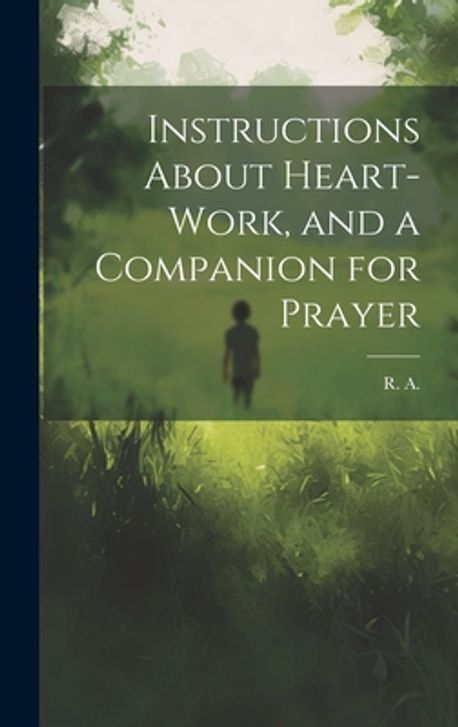 Instructions About Heart-work, and a Companion for Prayer | R. a ...