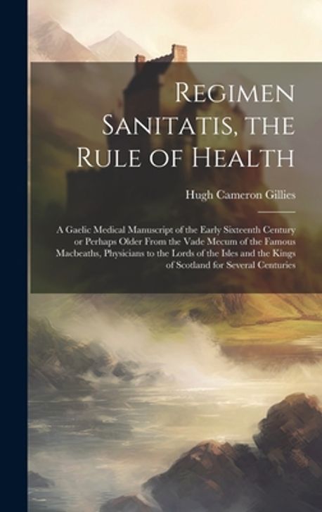 Regimen Sanitatis, the Rule of Health; a Gaelic Medical Manuscript of ...