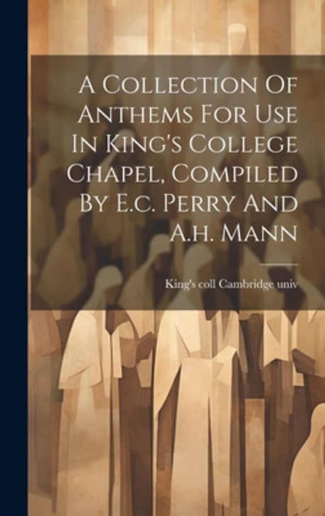 A Collection Of Anthems For Use In King's College Chapel, Compiled By E ...
