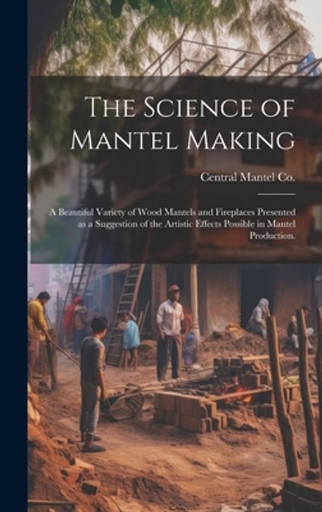 The Science of Mantel Making | Central Mantel Co - 교보문고