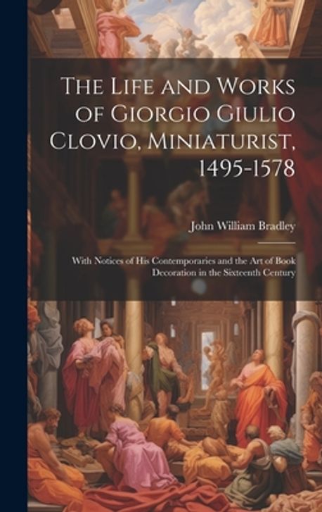 The Life and Works of Giorgio Giulio Clovio, Miniaturist, 1495-1578 ...