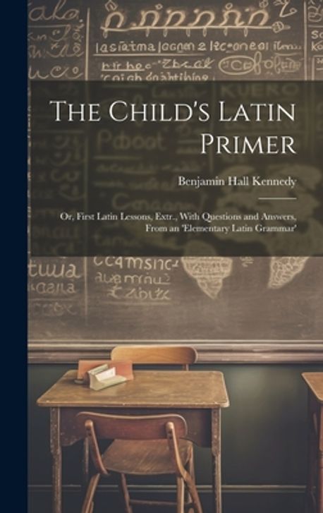 The Child's Latin Primer | Kennedy, Benjamin Hall - 교보문고