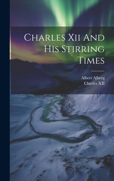 Charles Xii And His Stirring Times | Alberg, Albert - 교보문고