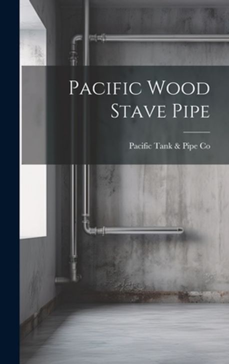 Pacific Wood Stave Pipe | Pacific Tank & Pipe Co - 교보문고