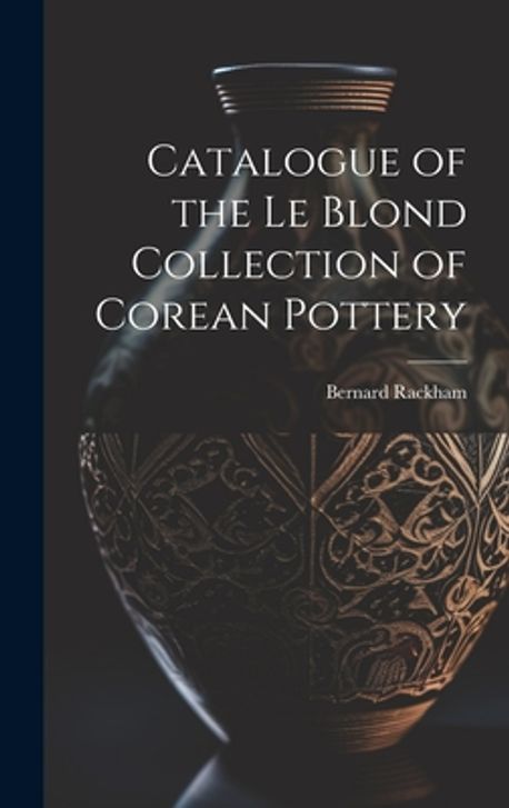 Catalogue of the Le Blond Collection of Corean Pottery | Rackham ...