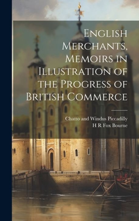 English Merchants, Memoirs in Illustration of the Progress of British ...