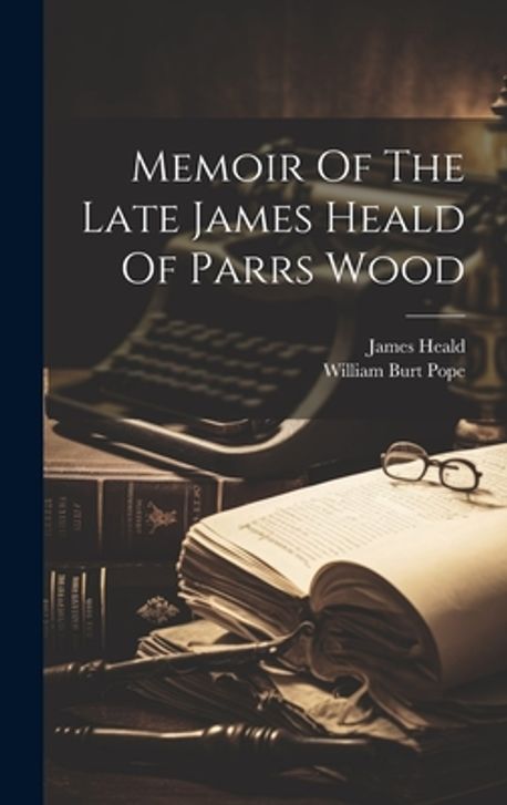 Memoir Of The Late James Heald Of Parrs Wood | Pope, William Burt - 교보문고