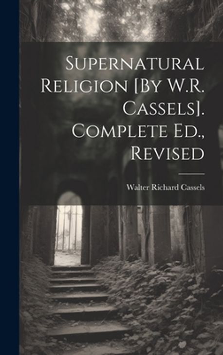 Supernatural Religion [By W.R. Cassels]. Complete Ed., Revised | Cassels, Walter Richard - 교보문고