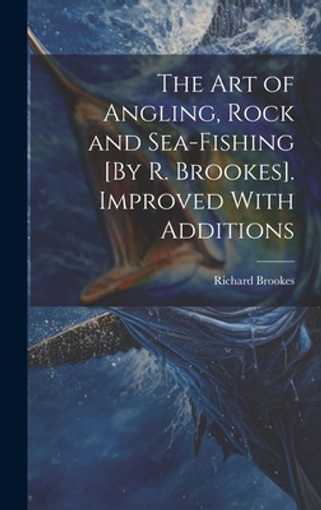 The Art of Angling, Rock and Sea-Fishing [By R. Brookes]. Improved With ...