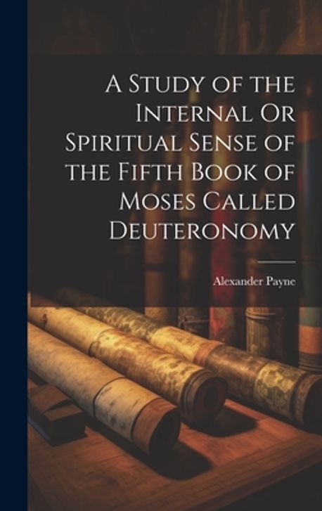 A Study of the Internal Or Spiritual Sense of the Fifth Book of Moses ...