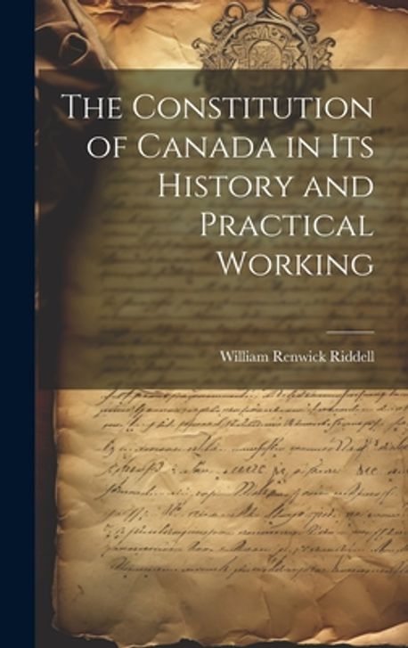 The Constitution of Canada in its History and Practical Working ...
