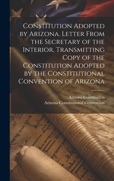 Constitution Adopted by Arizona. Letter From the Secretary of the ...