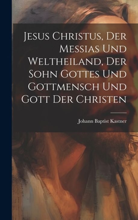Jesus Christus, Der Messias Und Weltheiland, Der Sohn Gottes Und ...