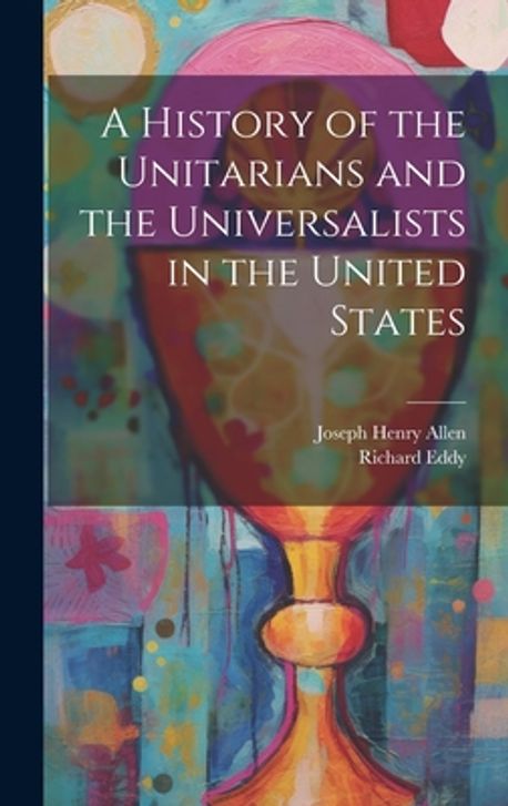 A History of the Unitarians and the Universalists in the United States ...