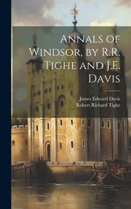 Annals of Windsor, by R.R. Tighe and J.E. Davis | Davis, James Edward ...