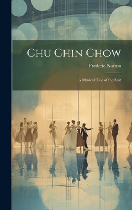 Chu Chin Chow; a Musical Tale of the East | Norton, Frederic - 교보문고
