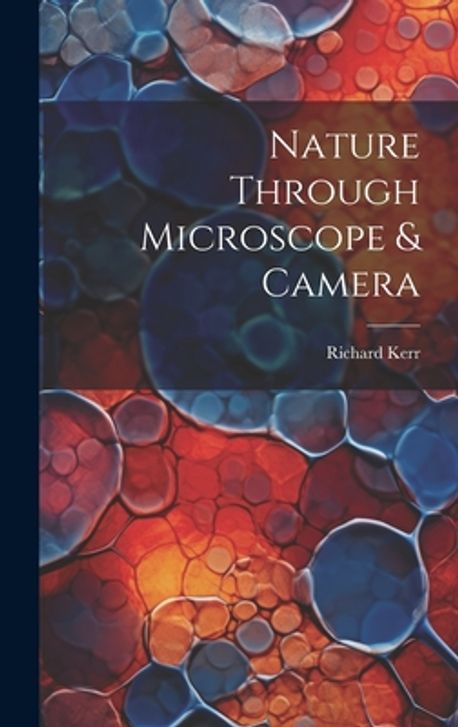 Nature Through Microscope & Camera | Kerr, Richard - 교보문고
