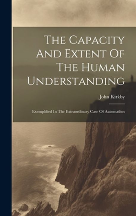 The Capacity And Extent Of The Human Understanding | Kirkby, John - 교보문고