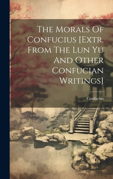 The Morals Of Confucius [extr. From The Lun Yu And Other Confucian ...