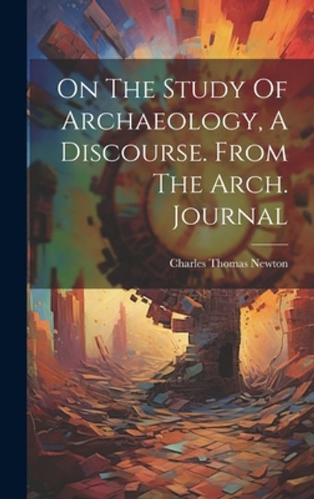On The Study Of Archaeology, A Discourse. From The Arch. Journal ...